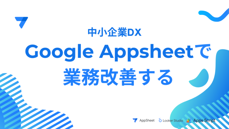 Google AppSheetの使い方！企業DXを推進するカスタムアプリ開発ガイド