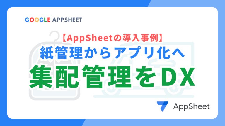 紙の伝票がゼロに！AppSheetで実現する集配＆請求業務のDX事例